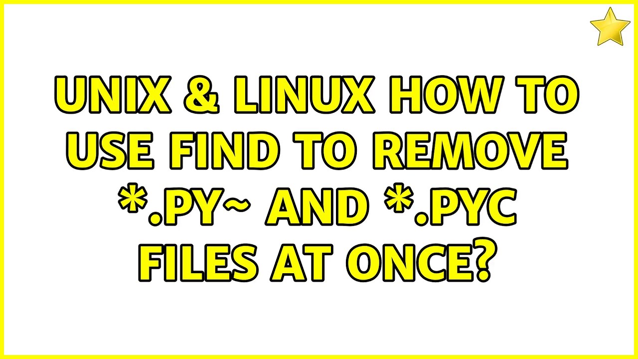 Unix And Linux How To Use Find To Remove Py~ And Pyc Files At Once 4 Solutions Youtube