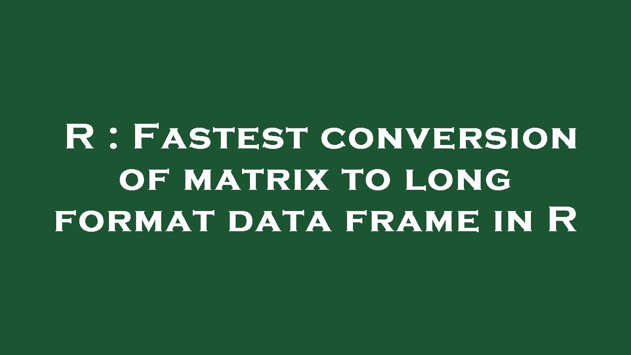 R Fastest Conversion Of Matrix To Long Format Data Frame In R YouTube r-fastest-conversion-of-matrix-to-long-format-data-frame-in-r-youtube