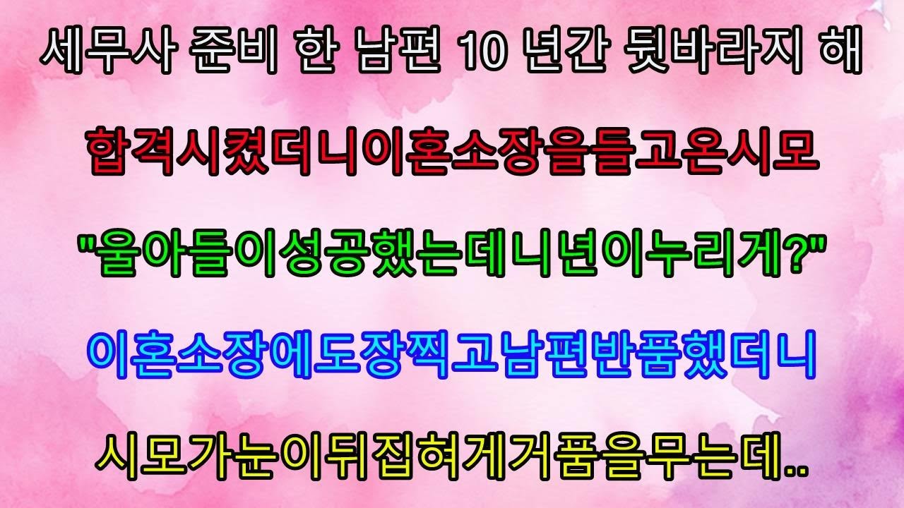 실화사연 세무사 준비한 남편 10년간 뒷바라지해 합격시키니 이혼소장 들고온 시모 울아들이 성공했는데 니가 누리게” 도장찍고 남편 반품했더니 시모 눈이 뒤집혀 게거품을