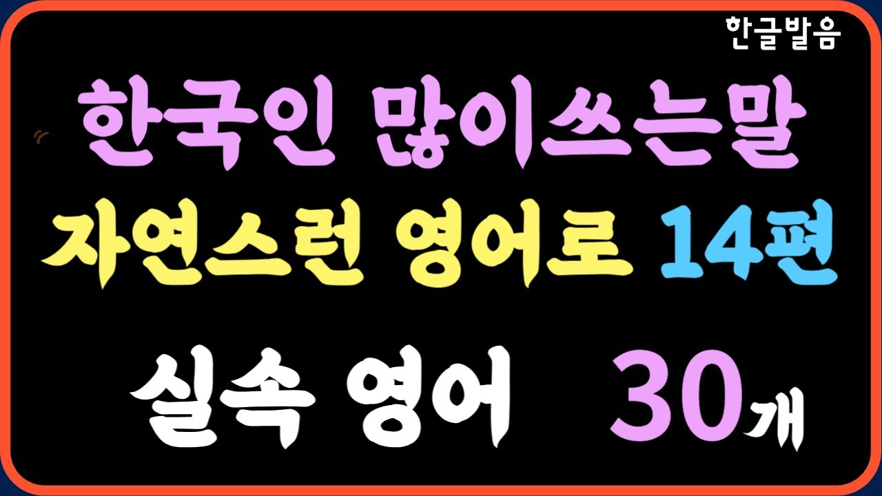 틀어놓기만 해도 외워져요한국인 가장 많이쓰는 말 자연스런 영어 30개14편우리가 많이쓰는말을 우선적으로 배우는 것이 더