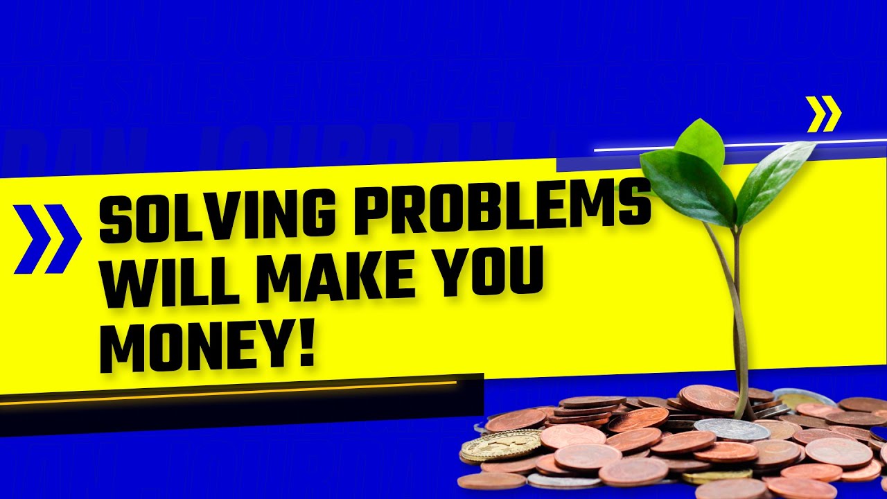 Solving problems will make you money. You get paid to solve problems ...