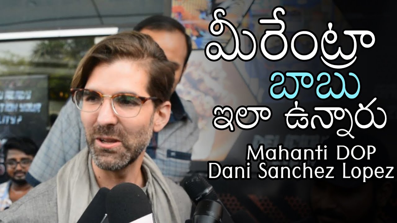 Mahanati DOP Dani Sanchez Lopez about Movie | Mahanati Public Talk ...