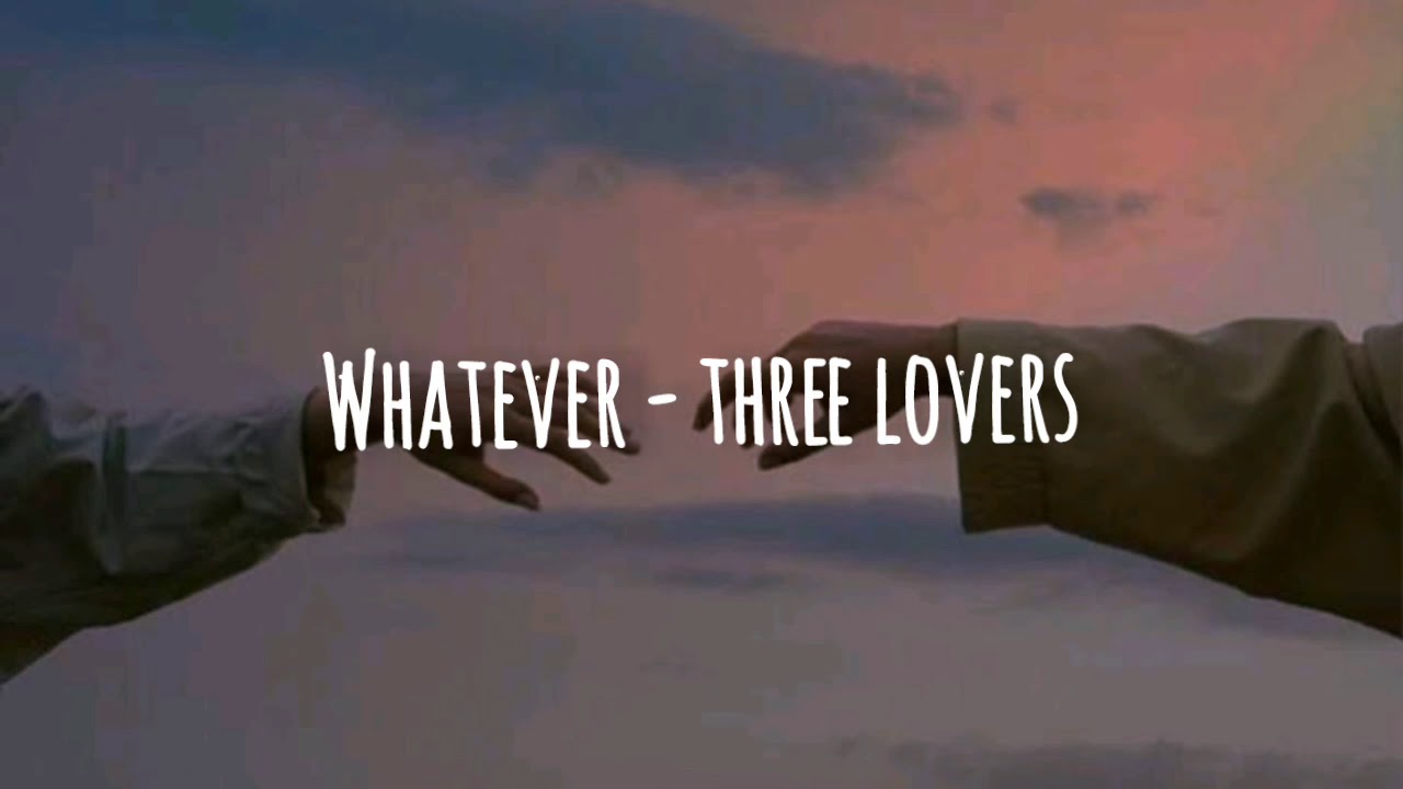 Whatever || Three Lovers [letra] - YouTube