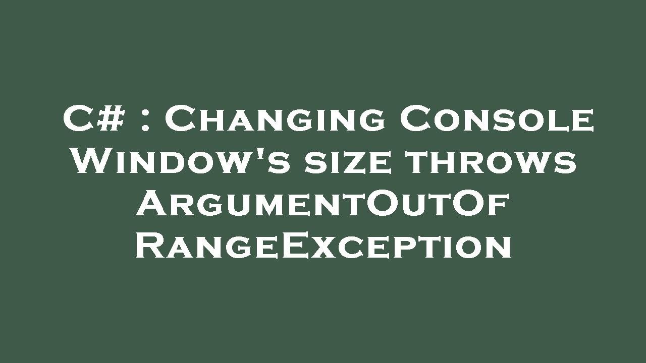C# : Changing Console Window's size throws ArgumentOutOfRangeException ... C# : Changing Console Window's size throws ArgumentOutOfRangeException ...