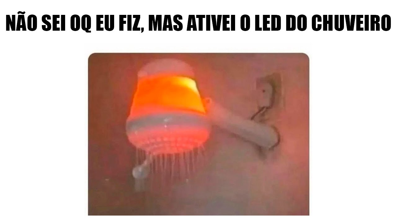 Não sei oq eu fiz, mas ativei o led do chuveiro 😎 - MEMES EM IMAGENS ...