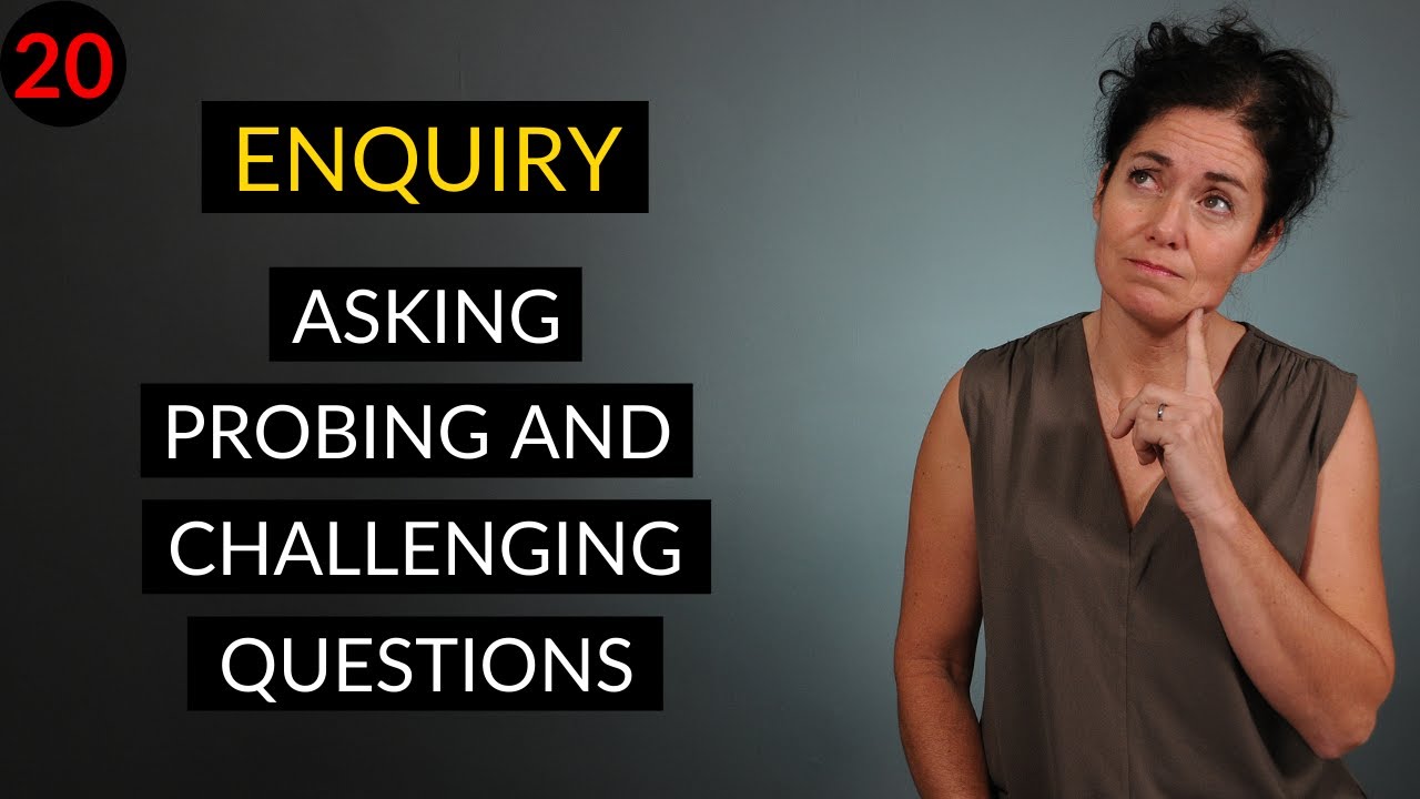 Enquiry: Asking probing and challenging questions - follow the process ...