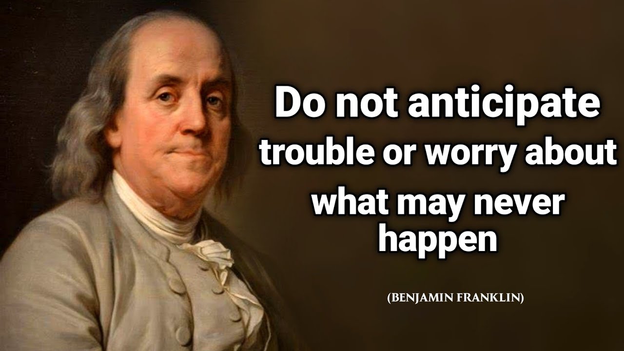 Do not anticipate trouble or worry about what may never happen ...