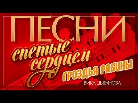 ПЕСНИ, СПЕТЫЕ СЕРДЦЕМ ♥ ВИКА ЦЫГАНОВА — ГРОЗДЬЯ РЯБИНЫ ♦