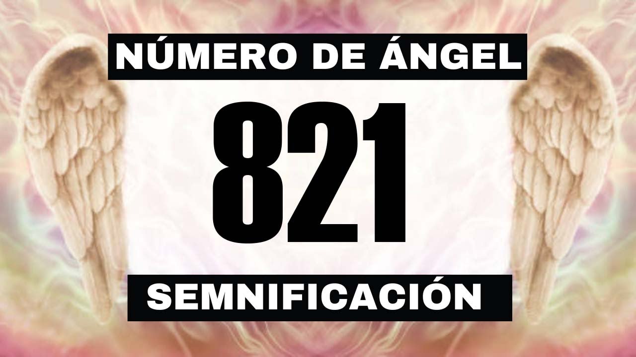 Por qué sigues viendo el número de ángel 821? El significado más ...