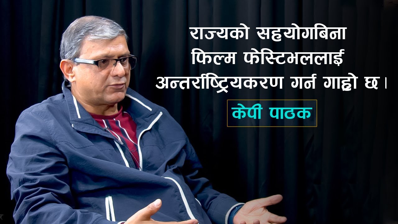 राज्यको सहयोगबिना फिल्म फेस्टिभललाई अन्तर्राष्ट्रियकरण गर्न गाह्रो छः केपी पाठक। K.P Pathak ...