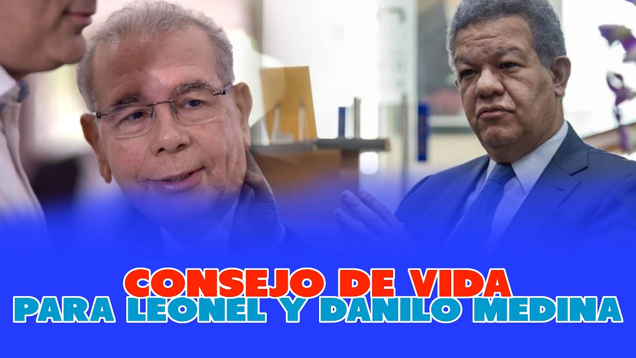 CONSEJO DE VIDA PARA LEONEL Y DANILO MEDINA - YouTube