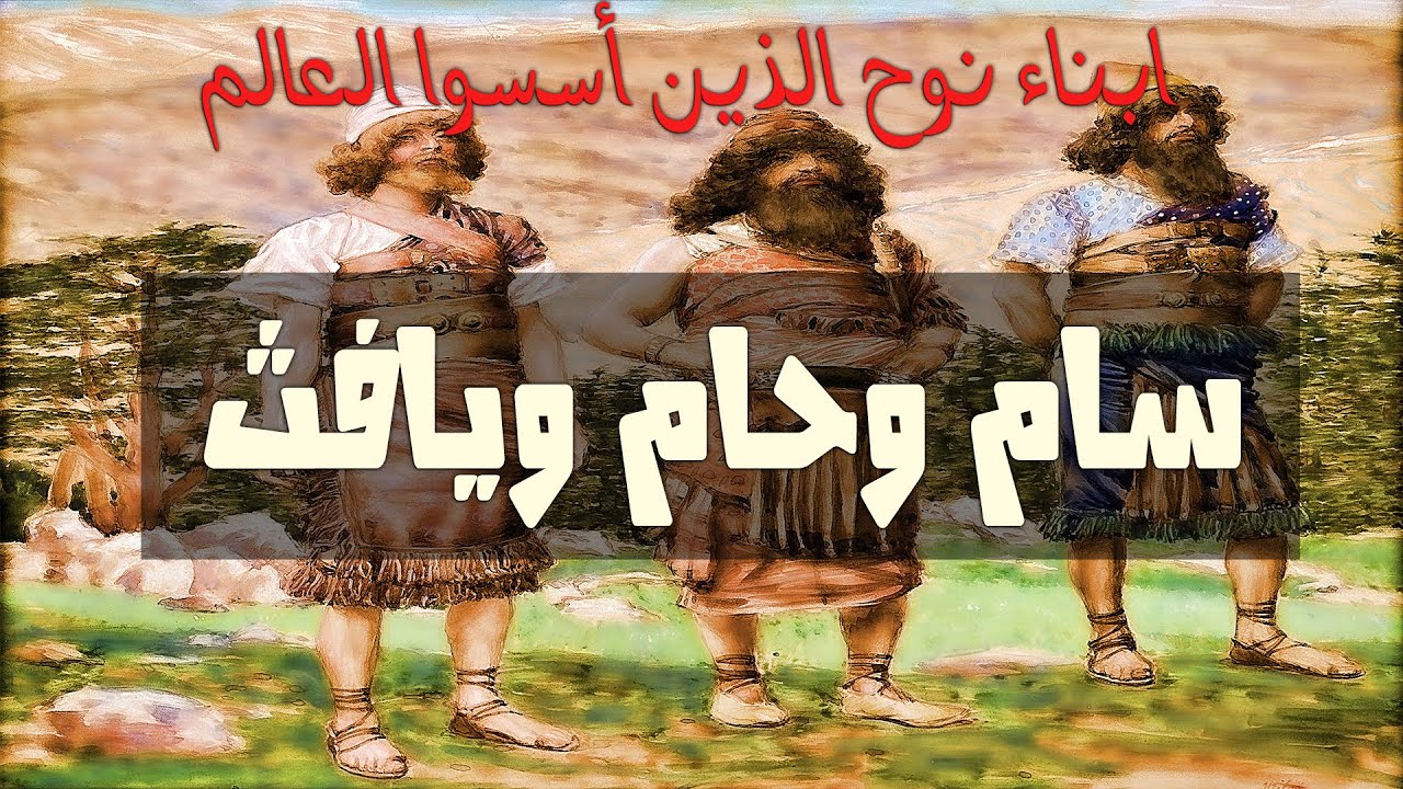 ابناء نوح الثلاثة سام وحام ويافث الذين اسسوا العالم ولماذا بني اسرائيل اولاد عم العرب Youtube