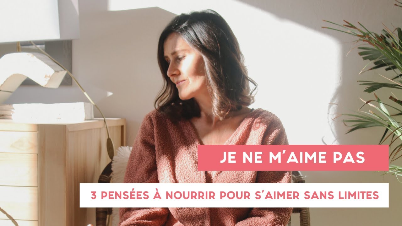 Je ne m’aime pas - 3 pensées à nourrir pour s’aimer sans limites - YouTube