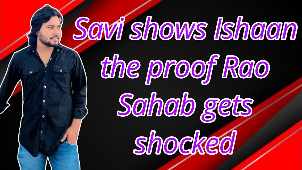 Savi shows Ishaan the proof Rao Sahab gets shocked - YouTube