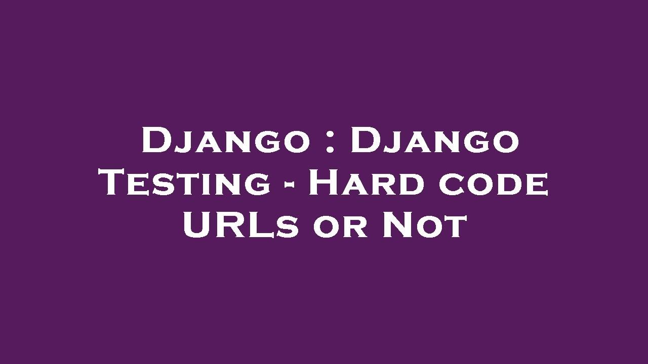 Django : Django Testing - Hard code URLs or Not - YouTube