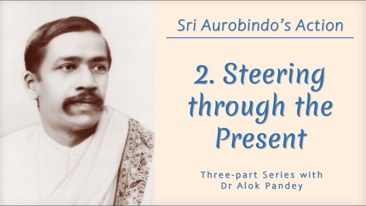Sri Aurobindo's Action 2: Steering through the Present (TE 417) - YouTube