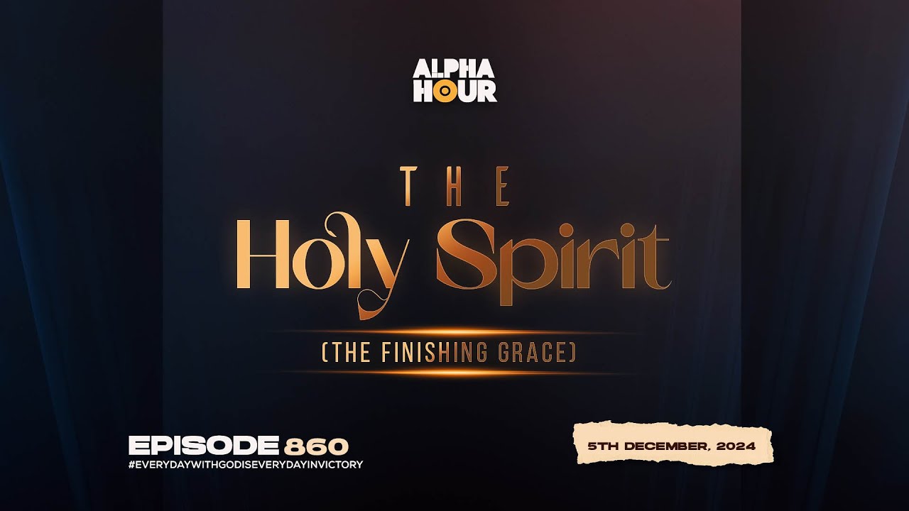 ALPHA HOUR EPISODE 860 || THE HOLY SPIRIT (THE FINISHING GRACE) || 5TH ...