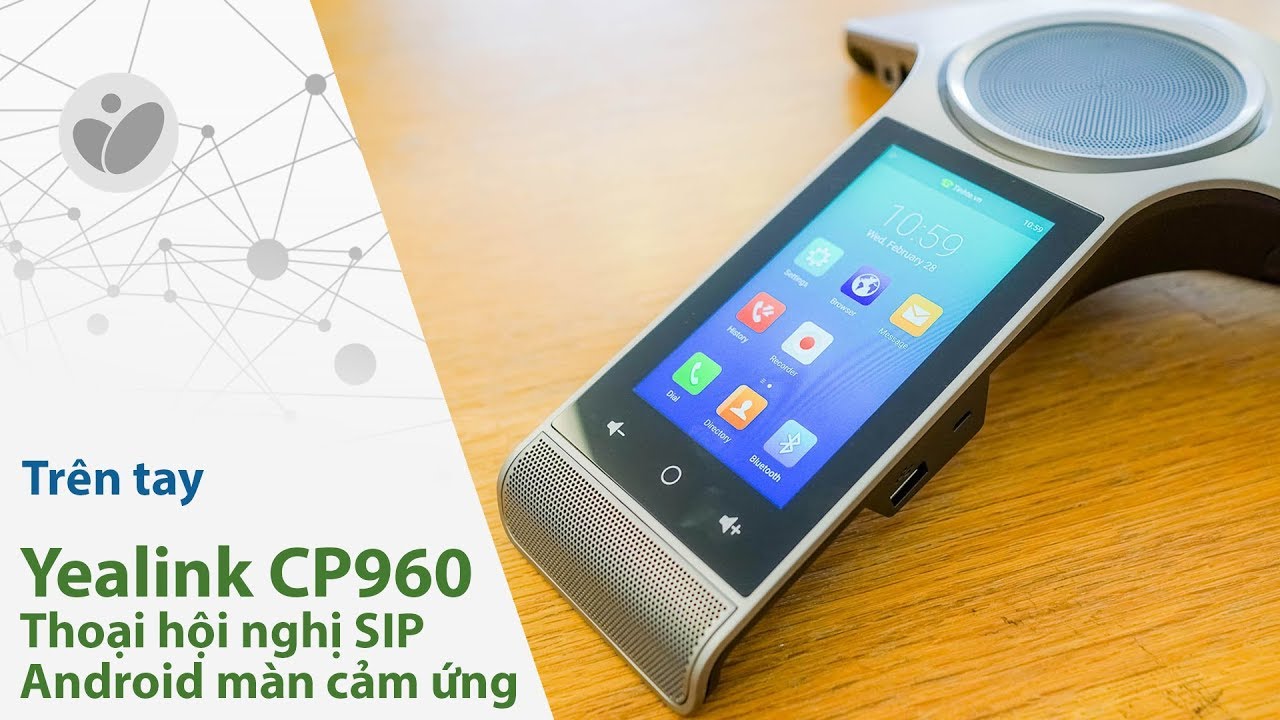 Trên tay Yealink CP960 : Thoại hội nghị SIP, Android màn hình cảm ứng ...