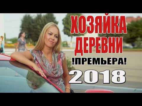 Безупречная ПРЕМЬЕРА 2018! ХОЗЯЙКА ДЕРЕВНИ Русские мелодрамы 2018 новинки, русские фильмы 2018