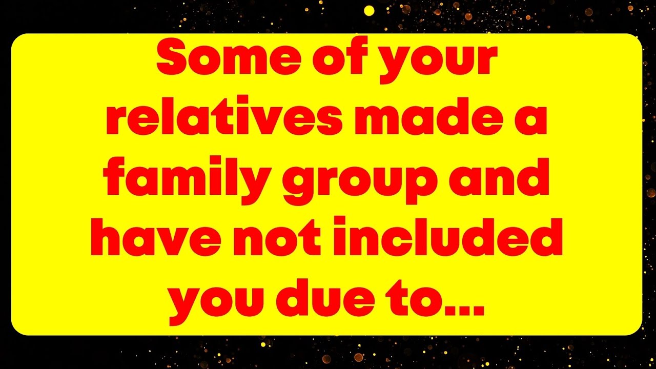 Some of your relatives made a family group and have not included you ...
