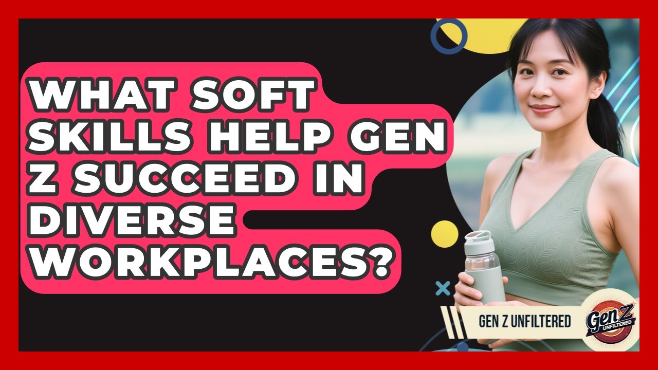 What Soft Skills Help Gen Z Succeed In Diverse Workplaces? - Gen Z ...
