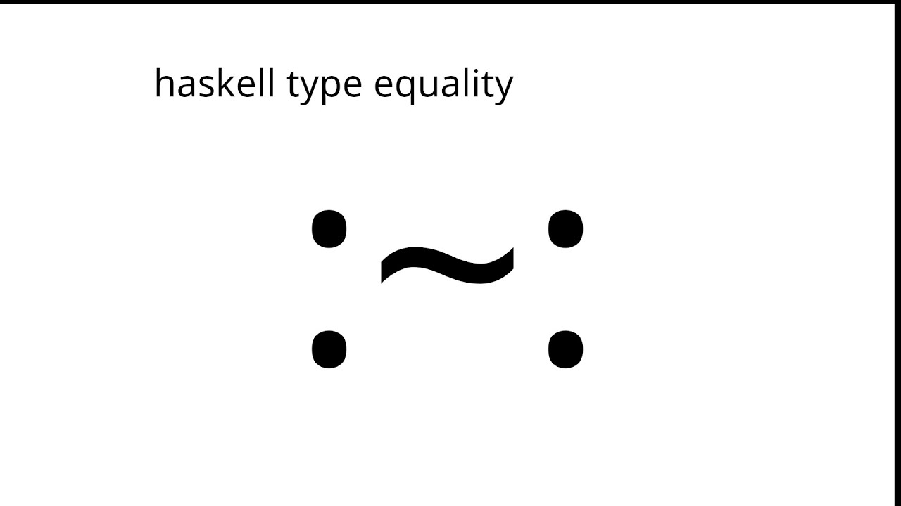 Haskell Type Equality ~ Youtube