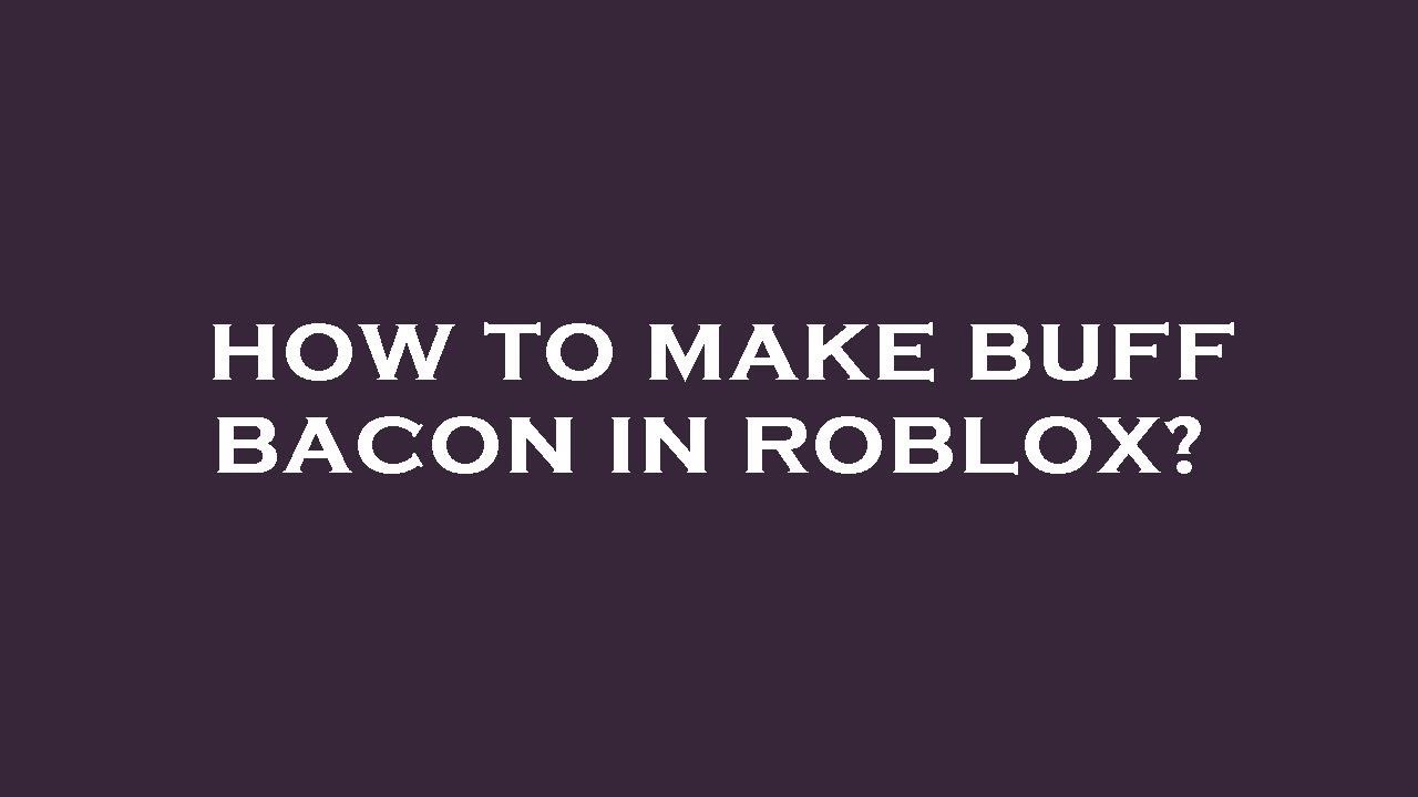 How to make buff bacon in roblox? - YouTube
