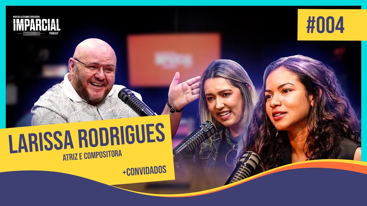 LARISSA RODRIGUES | IMPARCIAL PODCAST COM MARCOS ALEXANDRE #04 - YouTube