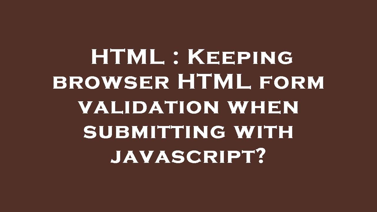 Html Keeping Browser Html Form Validation When Submitting With