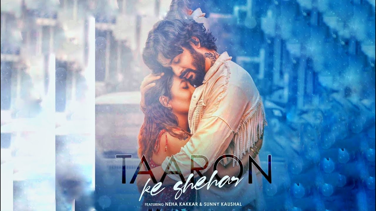 Taaron Ke Shehar Song Neha Kakkar, Sunny Kaushal Jubin Nautiyal,Jaani ...