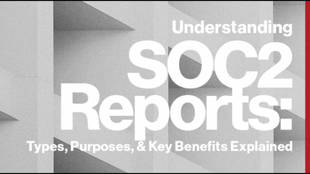 Understanding SOC 2 Reports: Types, Purposes, and Key Benefits ...