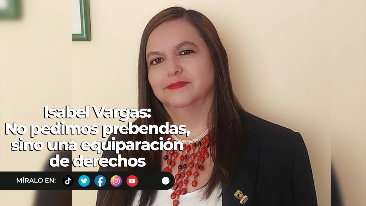 Isabel Vargas l No pedimos prebendas, sino una equiparación de derechos ...