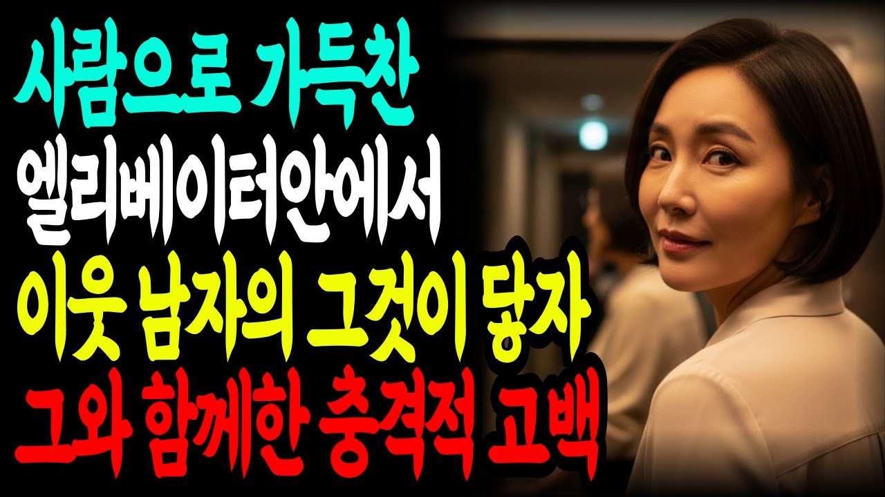 실화사연 사람으로 가득찬 엘리베이터안에서 이웃 남자의 그것이 닿자 그와 함께한 충격적 고백 반전 실화 황혼 재혼 노후