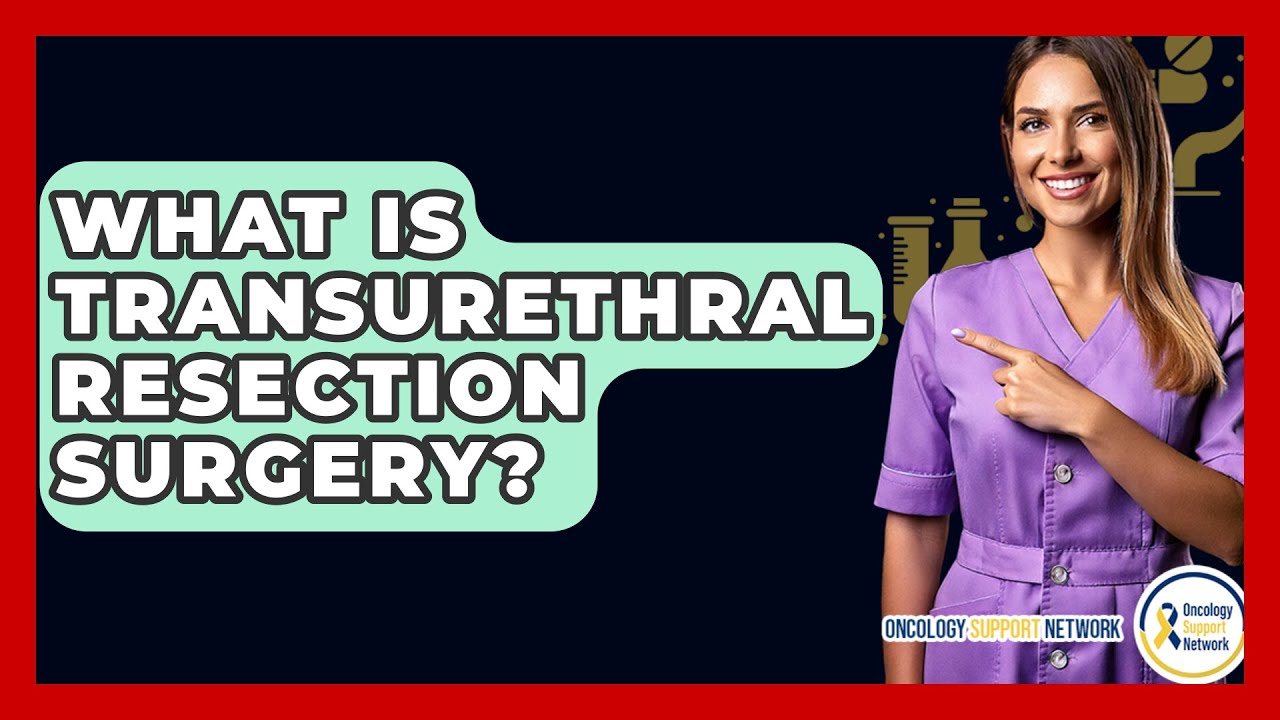 What Is Transurethral Resection Surgery? - Oncology Support Network ...