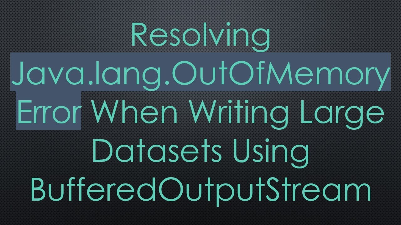 Resolving Java.lang.OutOfMemoryError When Writing Large Datasets Using BufferedOutputStream ...