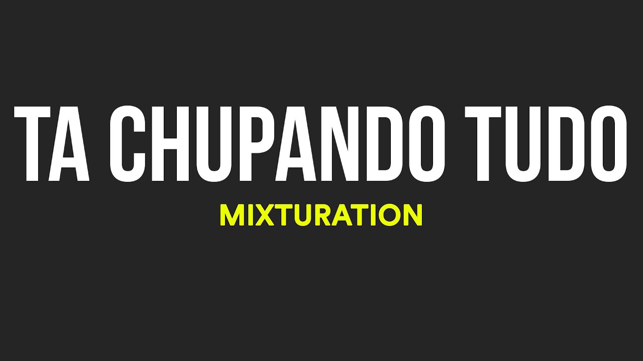 Ta Chupando Tudo Mixturation Youtube 7256
