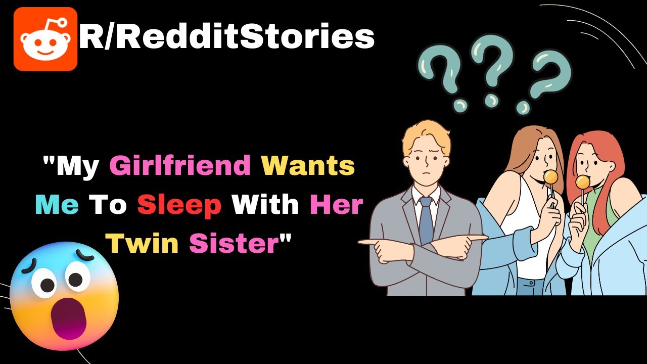 My Girlfriend Wants Me To Sleep With Her Twin Sister Reddit Stories