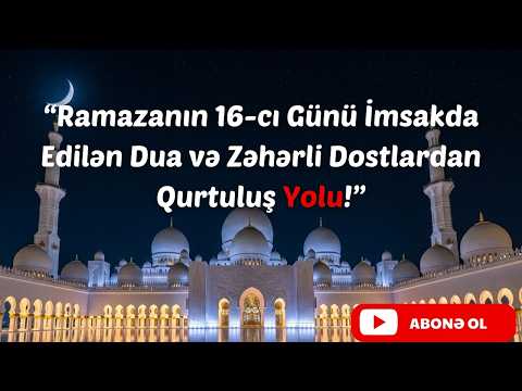 Ramazanın 16-cı Günü İmsakda Edilən Dua: Sizi Zəhərli Dostlardan Qoruyan Sirr!