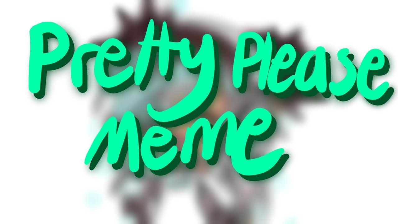 Pretty Please Memes In A Nutshell - Ft. (Most Of) My Friends - Stuffy ...