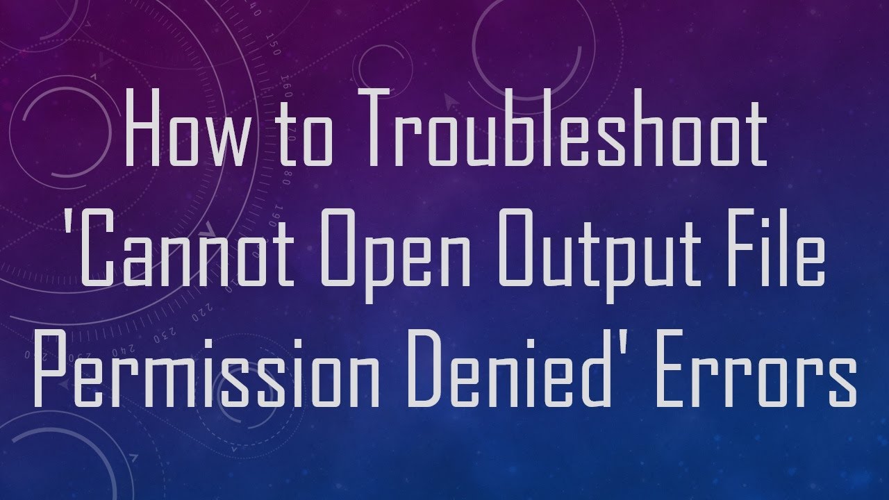 How To Troubleshoot Cannot Open Output File Permission Denied Errors 0984