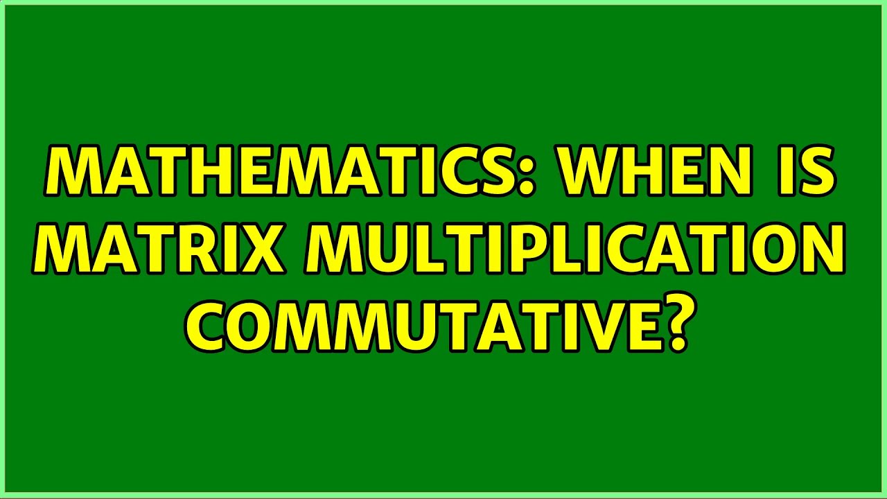 Mathematics: When is matrix multiplication commutative? (7 Solutions ...
