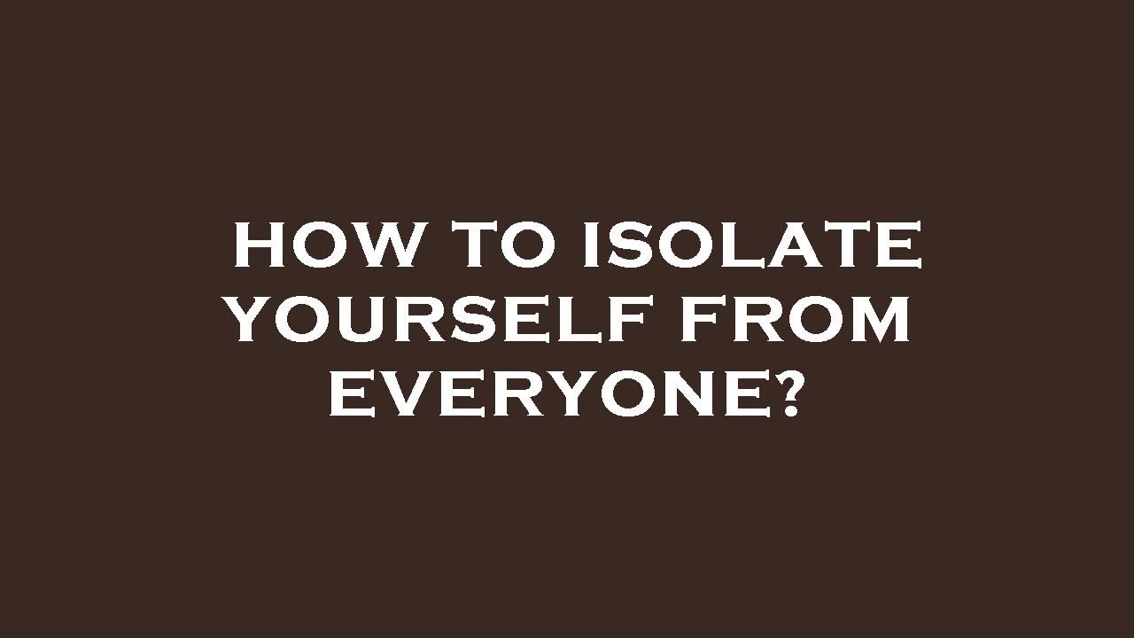 How to isolate yourself from everyone? - YouTube
