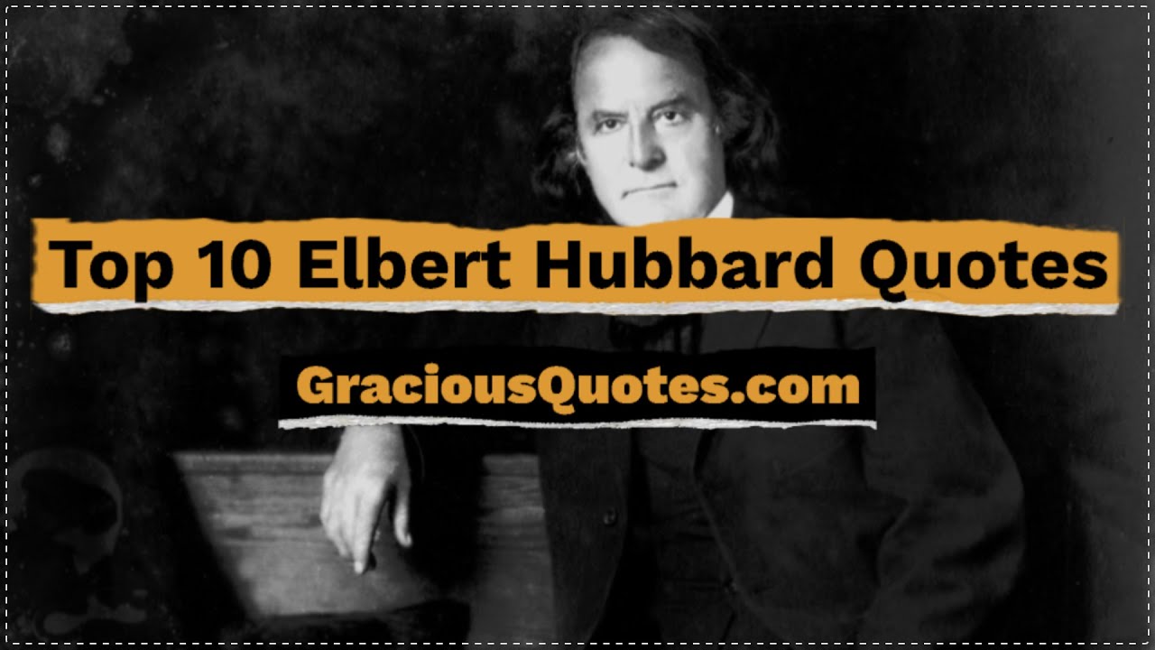 Top 10 Elbert Hubbard Quotes - Gracious Quotes - YouTube