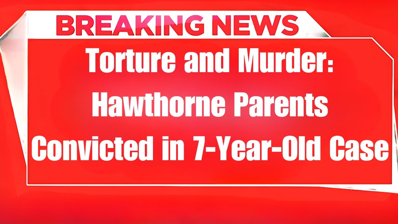Torture and Murder: Hawthorne Parents Convicted in 7‑Year‑Old Case ...