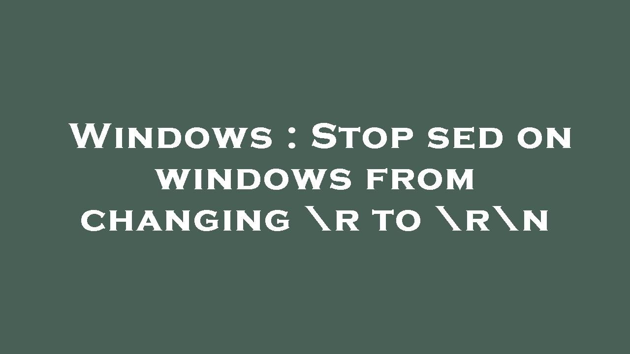 Windows : Stop sed on windows from changing \r to \r\n - YouTube
