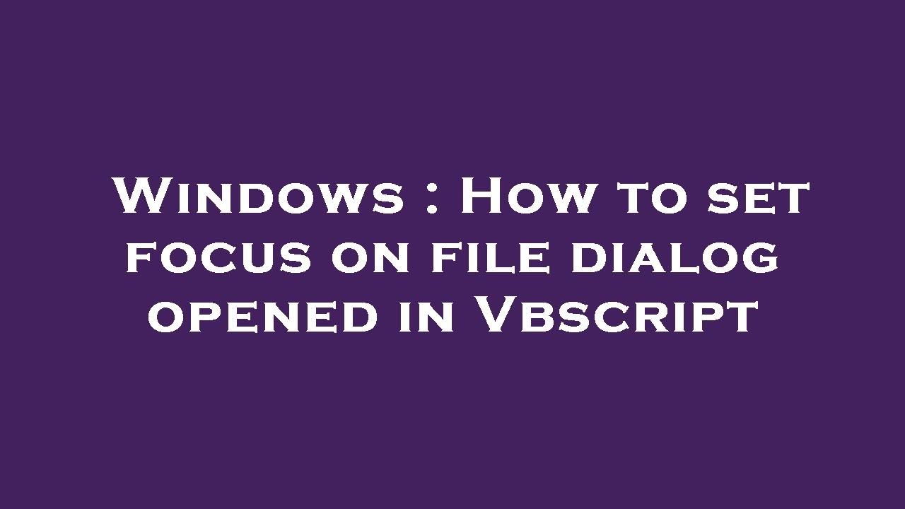 Windows How To Set Focus On File Dialog Opened In Vbscript Youtube