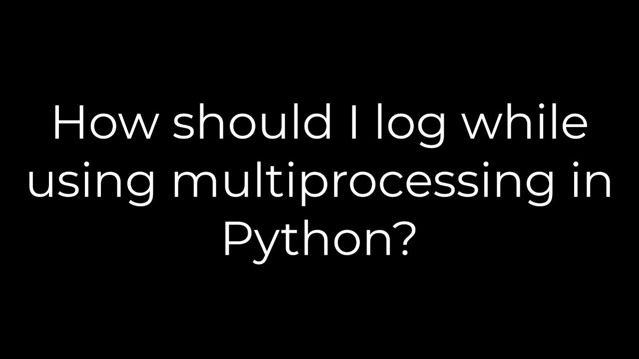 Python How Should I Log While Using Multiprocessing In Python