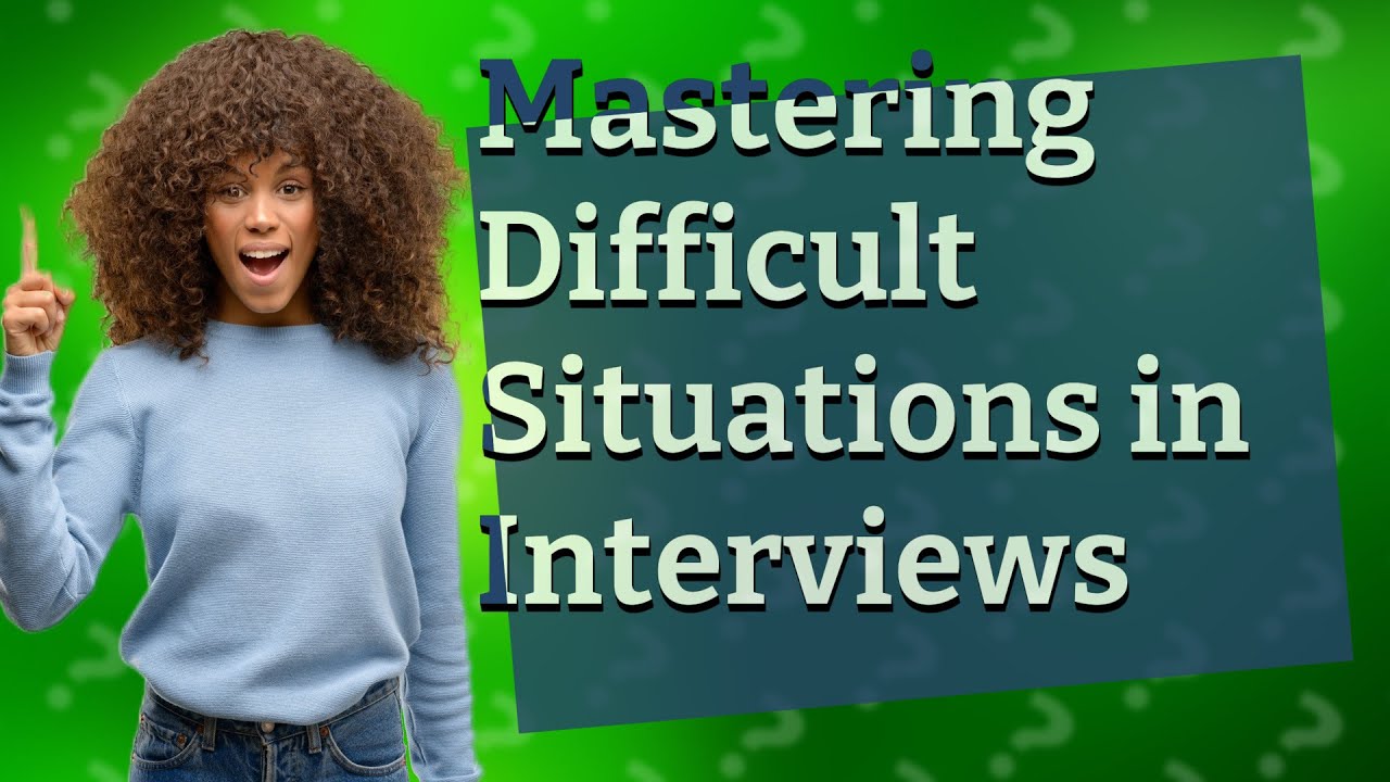 How Can I Describe Handling a Difficult Situation in an Interview ...