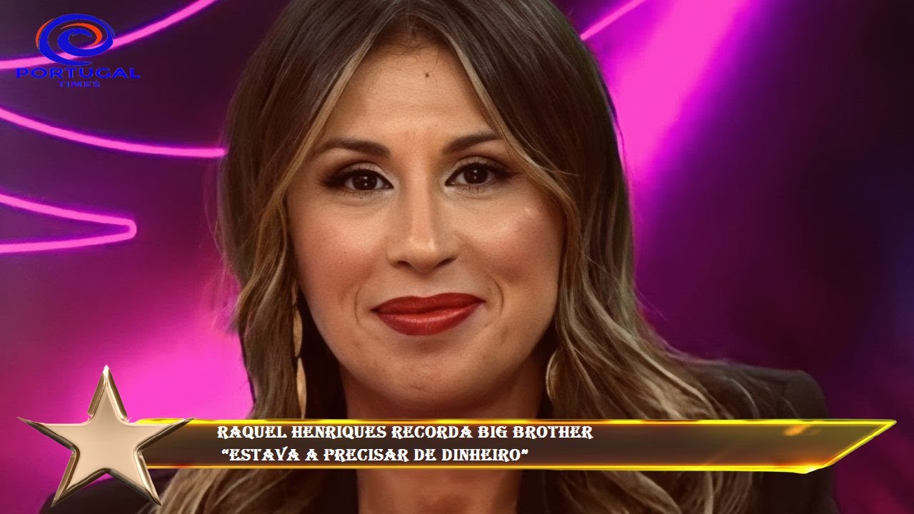 Raquel Henriques recorda Big Brother “Estava a precisar de dinheiro ...
