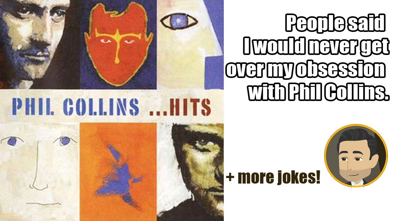 People said I would never get over my obsession with Phil Collins ...